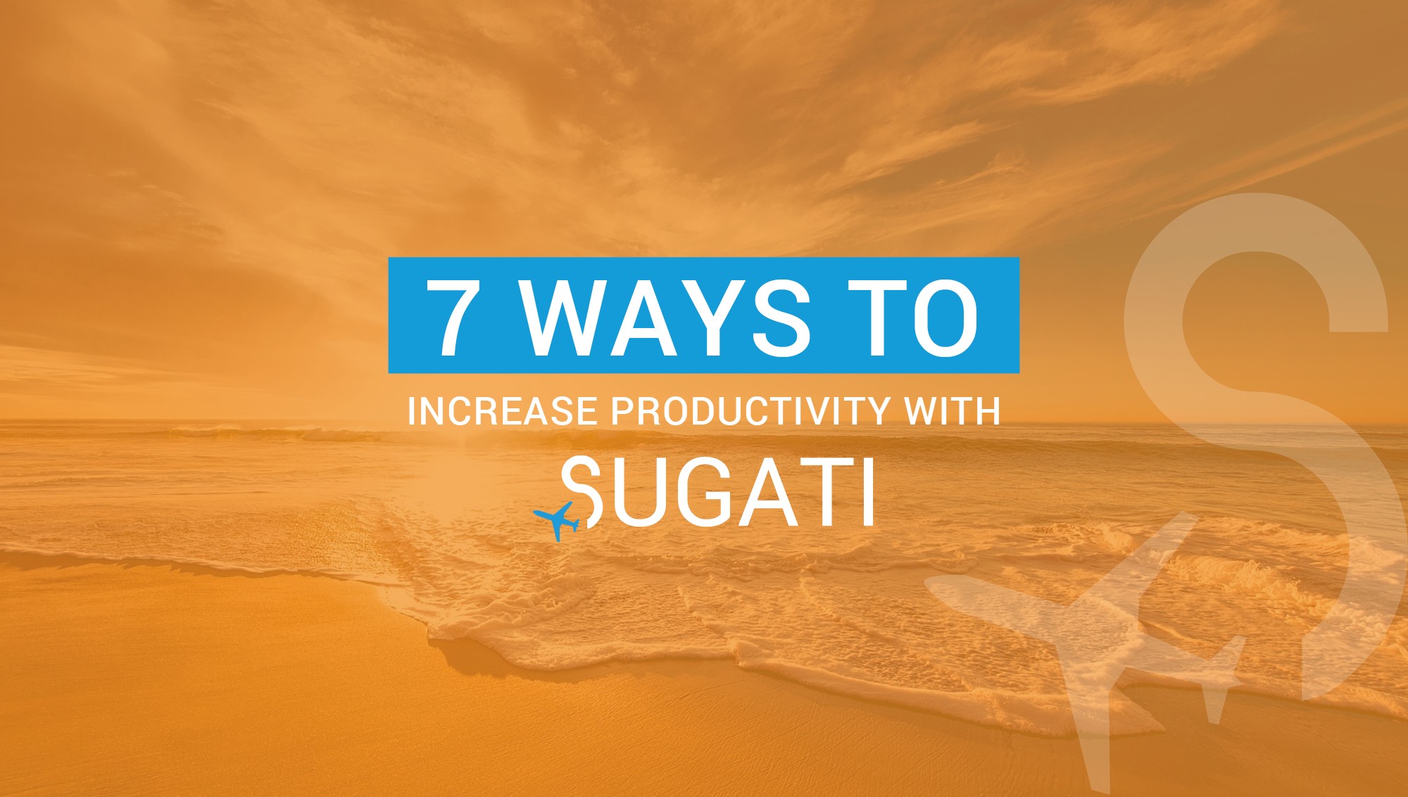 7 ways to increase productivity with Sugati - Sugati Travel CRM